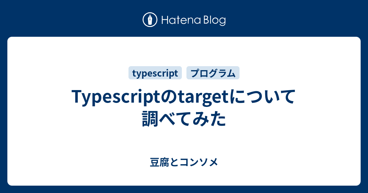 Typescriptのtargetについて調べてみた 豆腐とコンソメ 