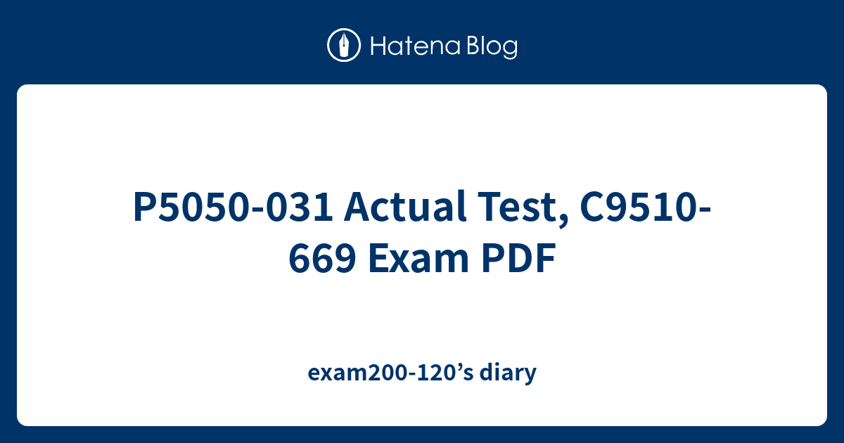 P5050-031 Actual Test, C9510-669 Exam PDF - exam200-120’s diary