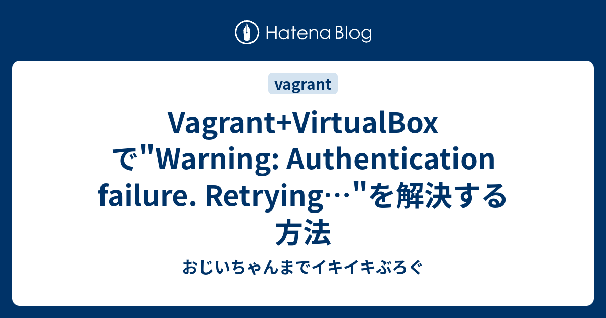 Vagrant+VirtualBoxで"Warning: Authentication failure. Retrying…"を解決する方法 - おじいちゃんまでイキイキぶろぐ