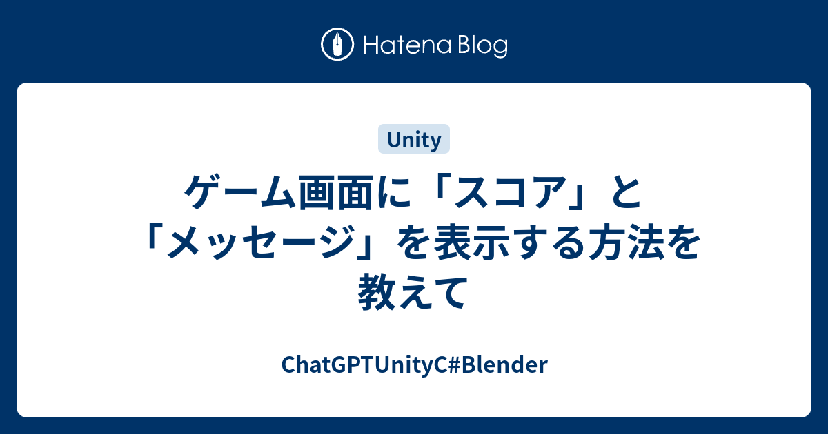 ゲーム画面に「スコア」と「メッセージ」を表示する方法を教えて - ChatGPTUnityC#Blender