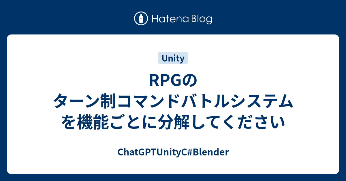 RPGのターン制コマンドバトルシステムを機能ごとに分解してください - ChatGPTUnityC#Blender