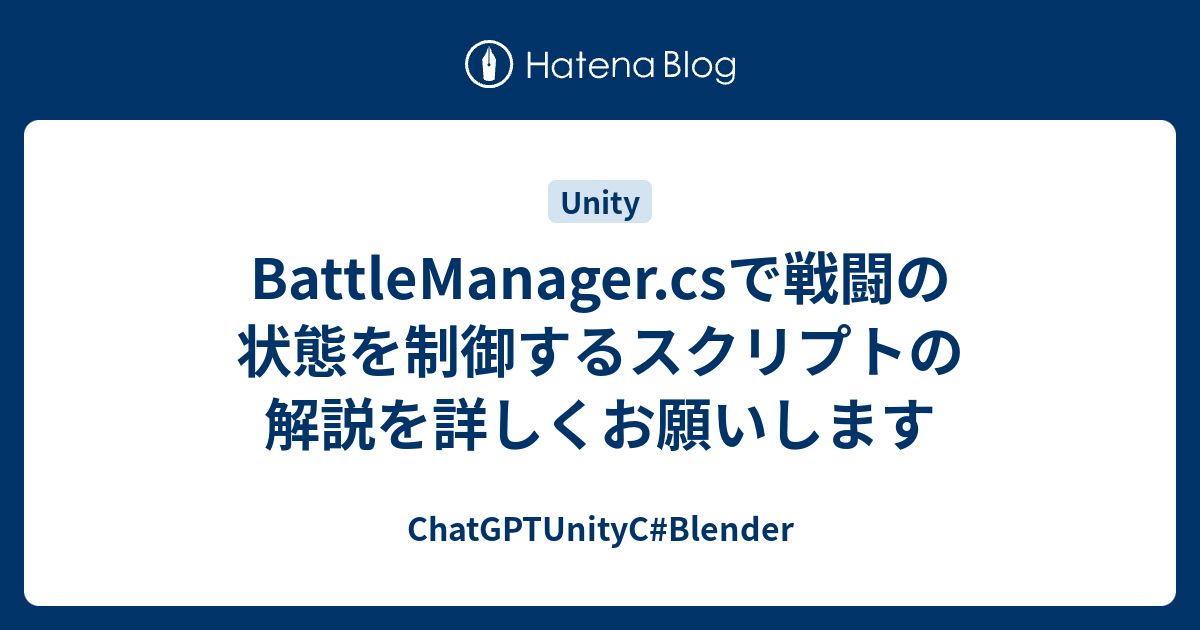 BattleManager.csで戦闘の状態を制御するスクリプトの解説を詳しくお願いします - ChatGPTUnityC#Blender
