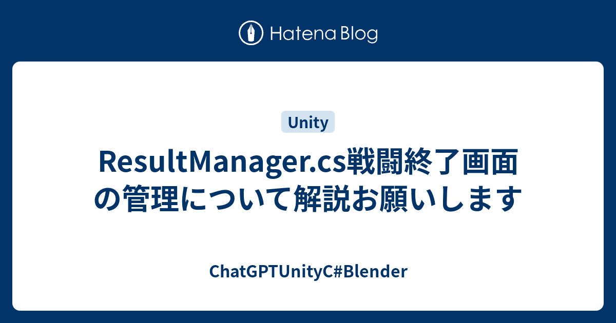 ResultManager.cs戦闘終了画面の管理について解説お願いします - ChatGPTUnityC#Blender