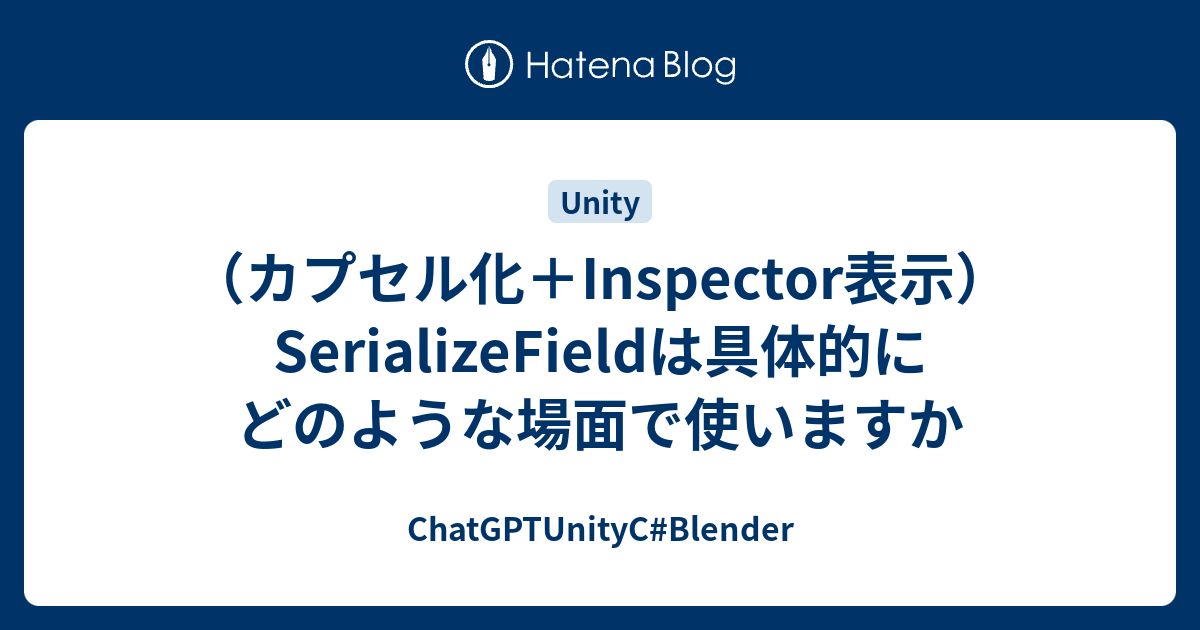 （カプセル化＋Inspector表示）SerializeFieldは具体的にどのような場面で使いますか - ChatGPTUnityC#Blender