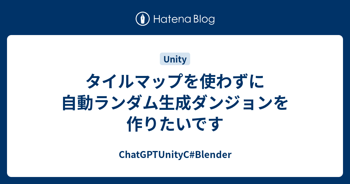タイルマップを使わずに自動ランダム生成ダンジョンを作りたいです - ChatGPTUnityC#Blender