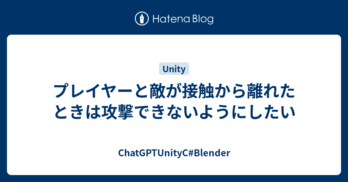 プレイヤーと敵が接触から離れたときは攻撃できないようにしたい - ChatGPTUnityC#Blender