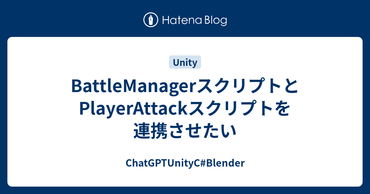 BattleManagerスクリプトとPlayerAttackスクリプトを連携させたい - ChatGPTUnityC#Blender