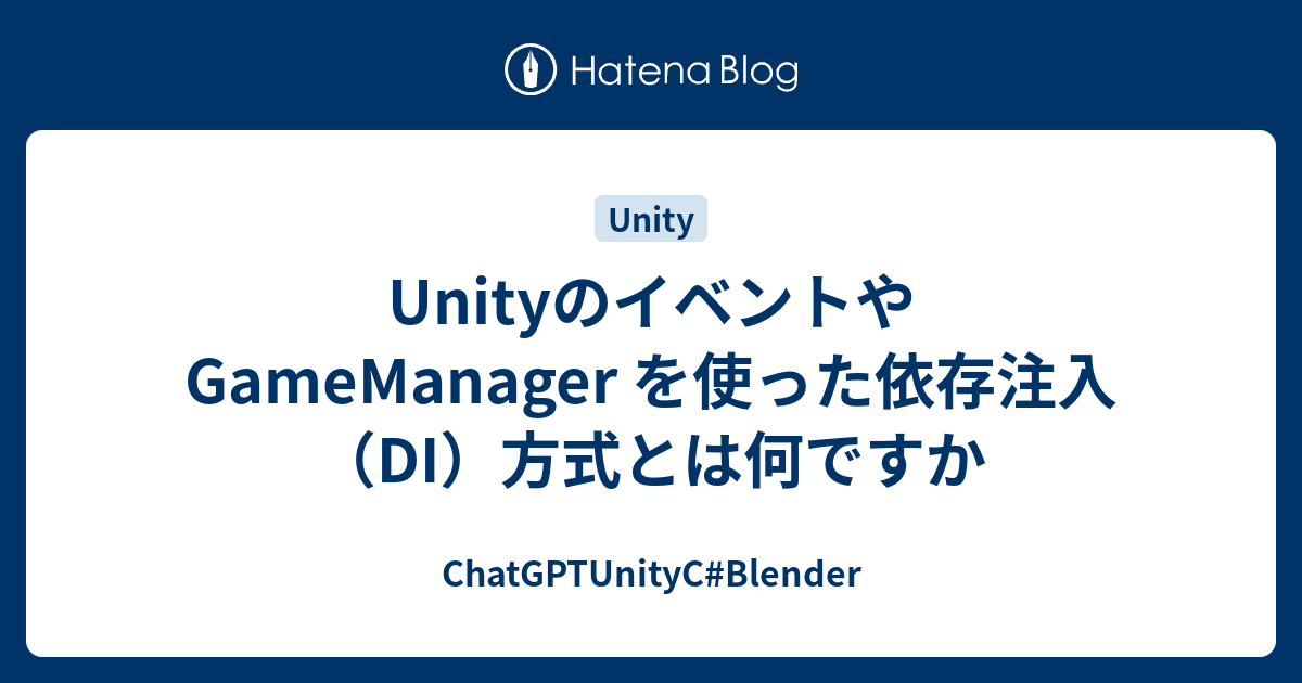 Unityのイベントや GameManager を使った依存注入（DI）方式とは何ですか - ChatGPTUnityC#Blender