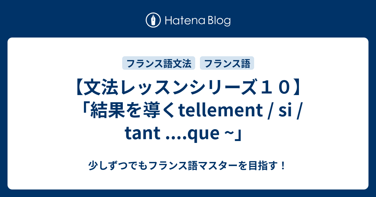 【文法レッスンシリーズ10】「結果を導くtellement / si / tant ....que ~」 - 少しずつでもフランス語マスターを目指す！