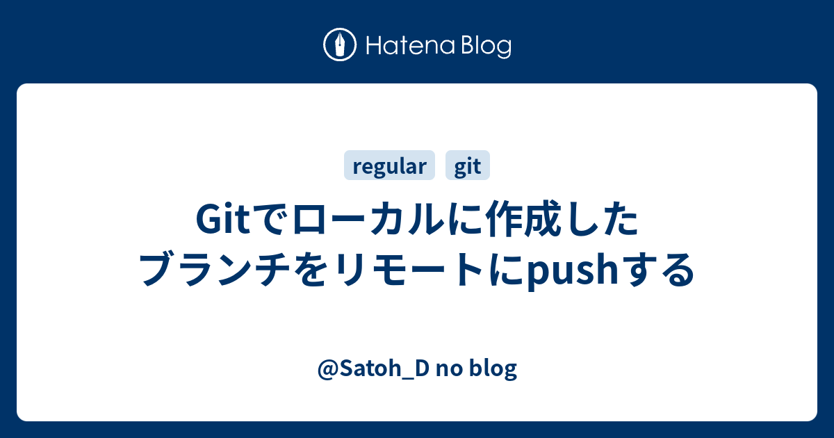 Gitでローカルに作成したブランチをリモートにpushする - @Satoh_D no blog