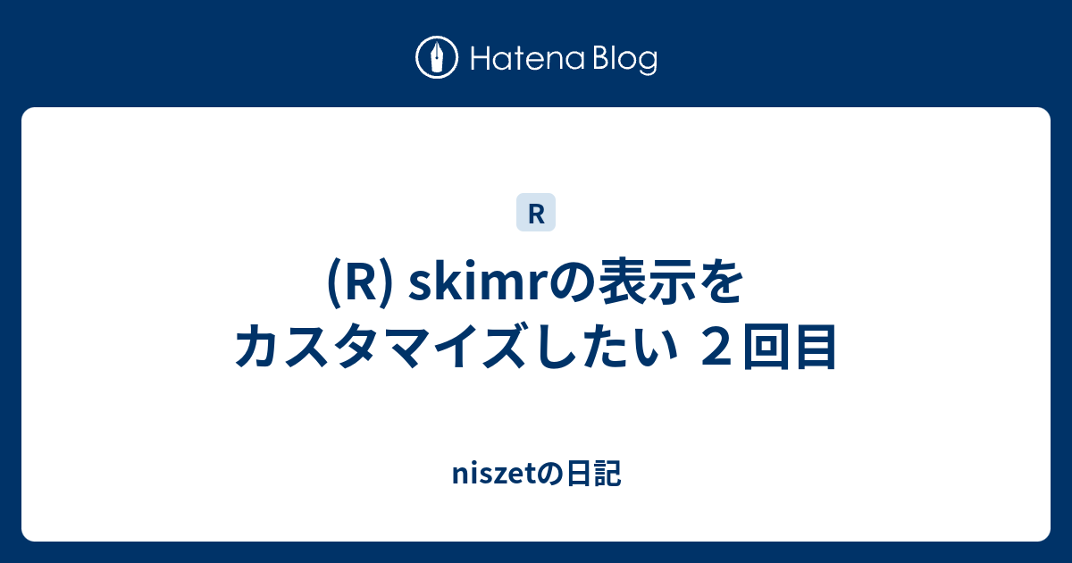 (R) skimrの表示をカスタマイズしたい 2回目 - niszetの日記