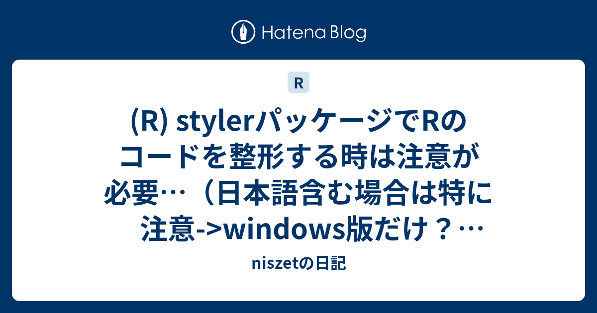 (R) stylerパッケージでRのコードを整形する時は注意が必要…（日本語含む場合は特に注意->windows版だけ？（追記））→3/4時点 ...