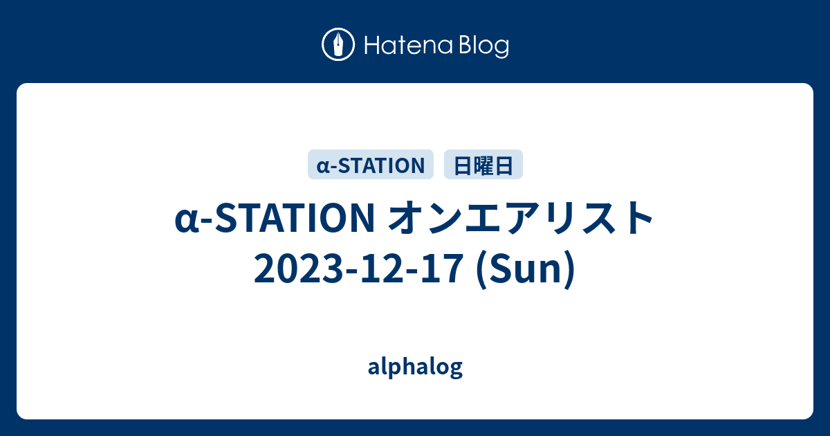 α-STATION オンエアリスト 2023-12-17 (Sun) - alphalog