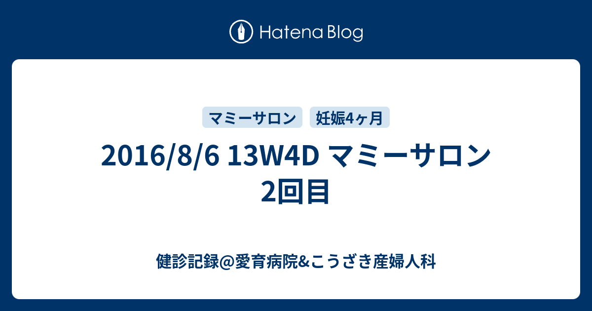 2016/8/6 13W4D マミーサロン2回目 - 健診記録@愛育病院&こうざき産婦人科