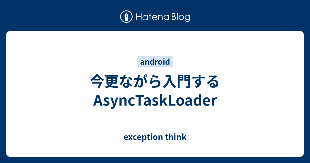今更ながら入門する AsyncTaskLoader - exception think