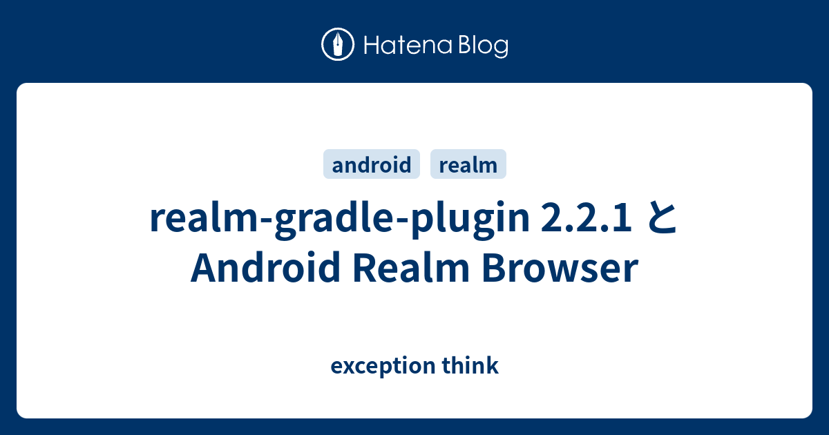 realm-gradle-plugin 2.2.1 と Android Realm Browser - exception think