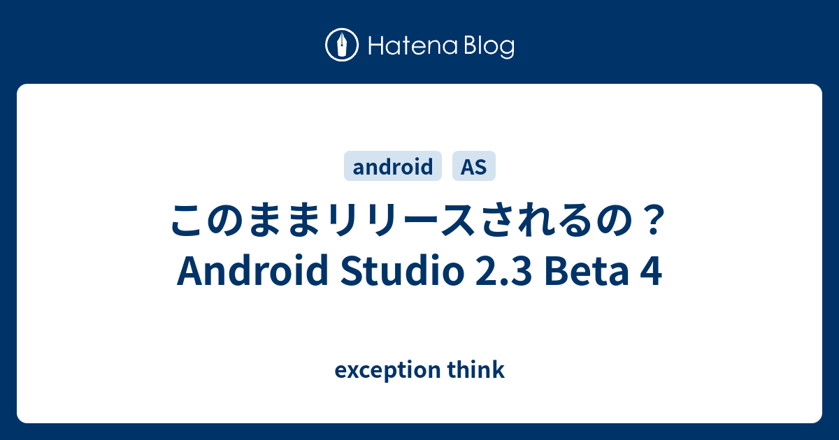 このままリリースされるの？ Android Studio 2.3 Beta 4 - exception think