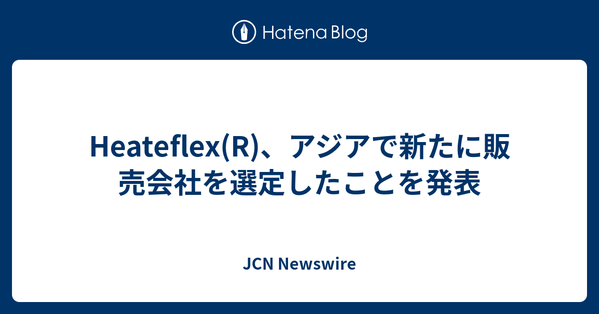 Heateflex(R)、アジアで新たに販売会社を選定したことを発表 - JCN Newswire