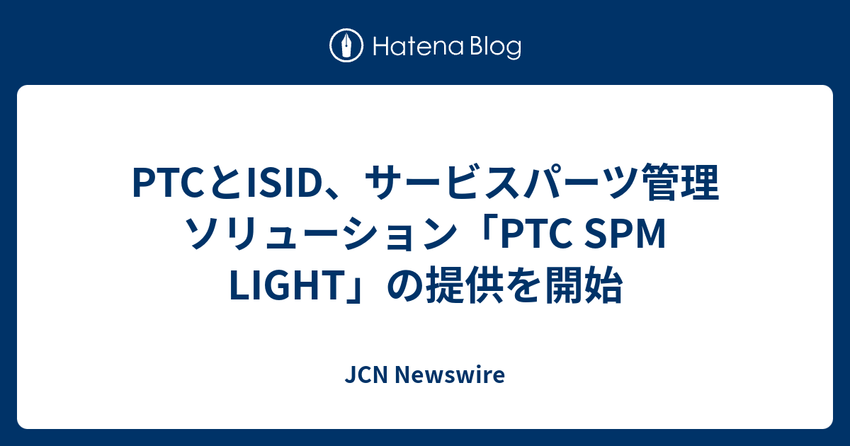 PTCとISID、サービスパーツ管理ソリューション「PTC SPM LIGHT」の提供を開始 - JCN Newswire