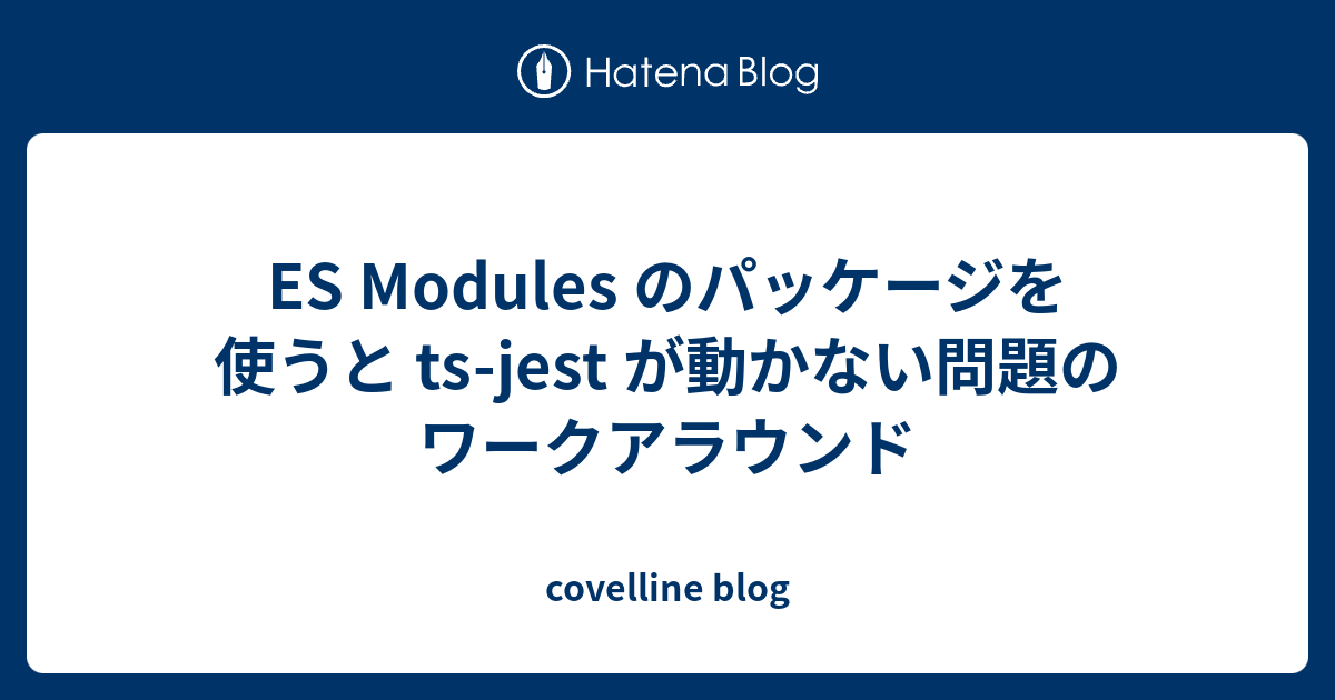 ES Modules のパッケージを使うと ts-jest が動かない問題のワークアラウンド - covelline blog