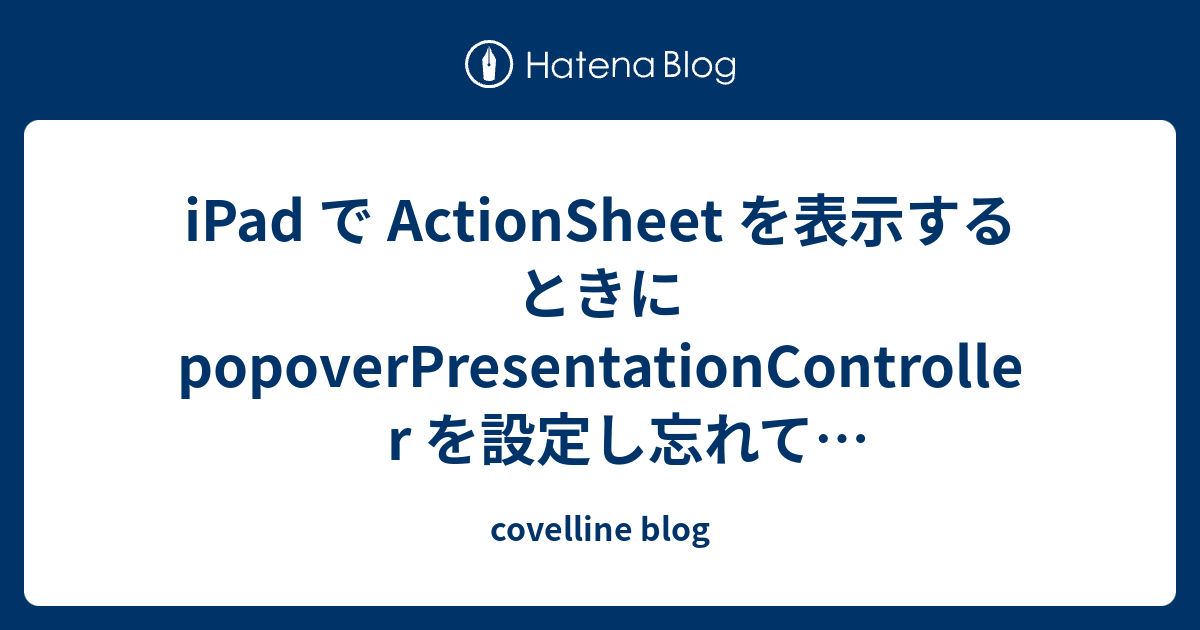 iPad で ActionSheet を表示するときに popoverPresentationController を設定し忘れてクラッシュするのを防止する - covelline blog