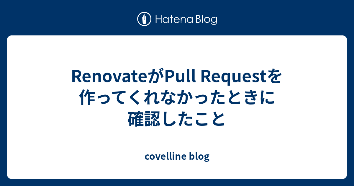 RenovateがPull Requestを作ってくれなかったときに確認したこと - covelline blog