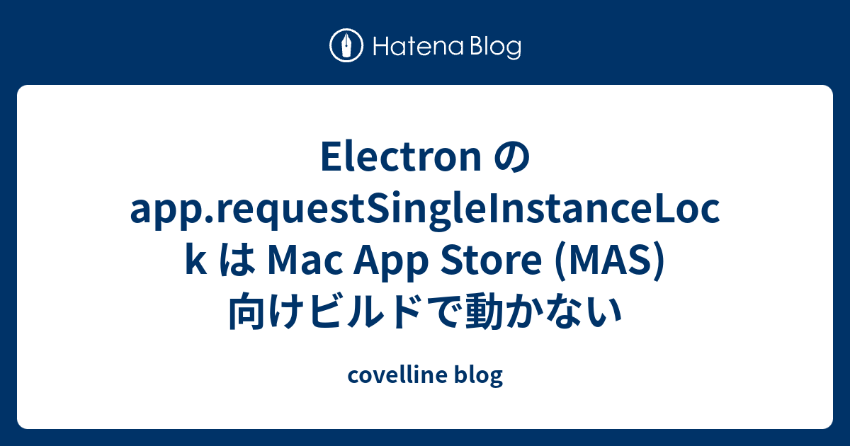 Electron の app.requestSingleInstanceLock は Mac App Store (MAS) 向けビルドで動かない - covelline blog