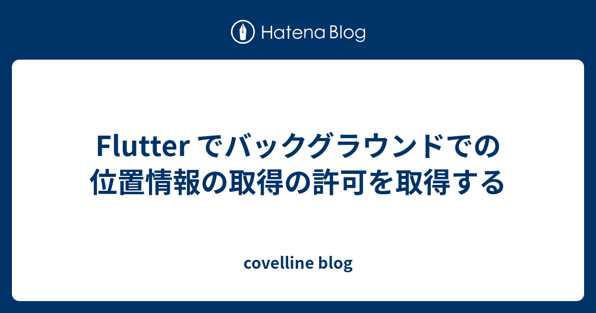 Flutter でバックグラウンドでの位置情報の取得の許可を取得する - covelline blog