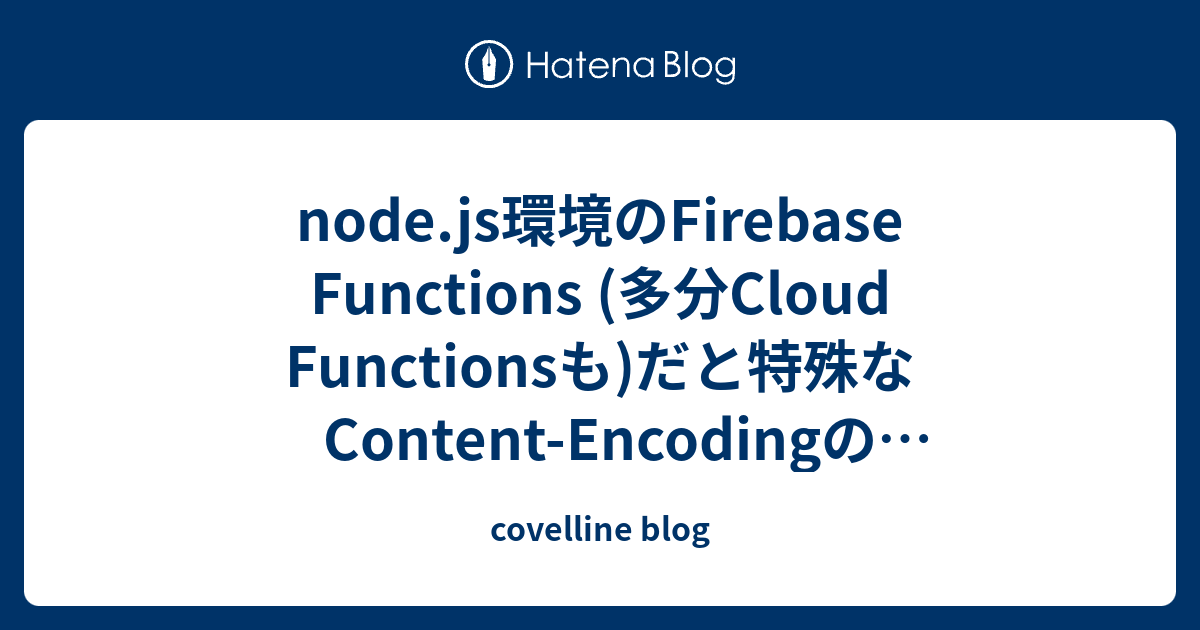 node.js環境のFirebase Functions (多分Cloud Functionsも)だと特殊なContent-Encodingのリクエストがエラーになる - covelline blog