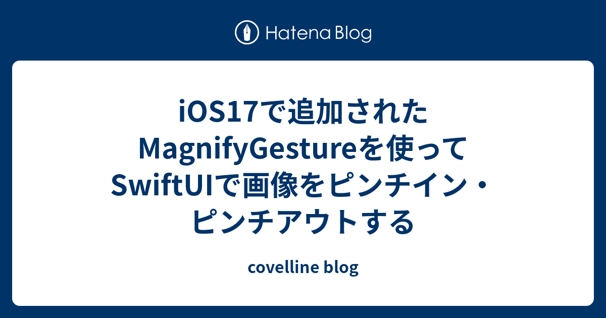 Ios17で追加されたmagnifygestureを使ってswiftuiで画像をピンチイン・ピンチアウトする Covelline Blog