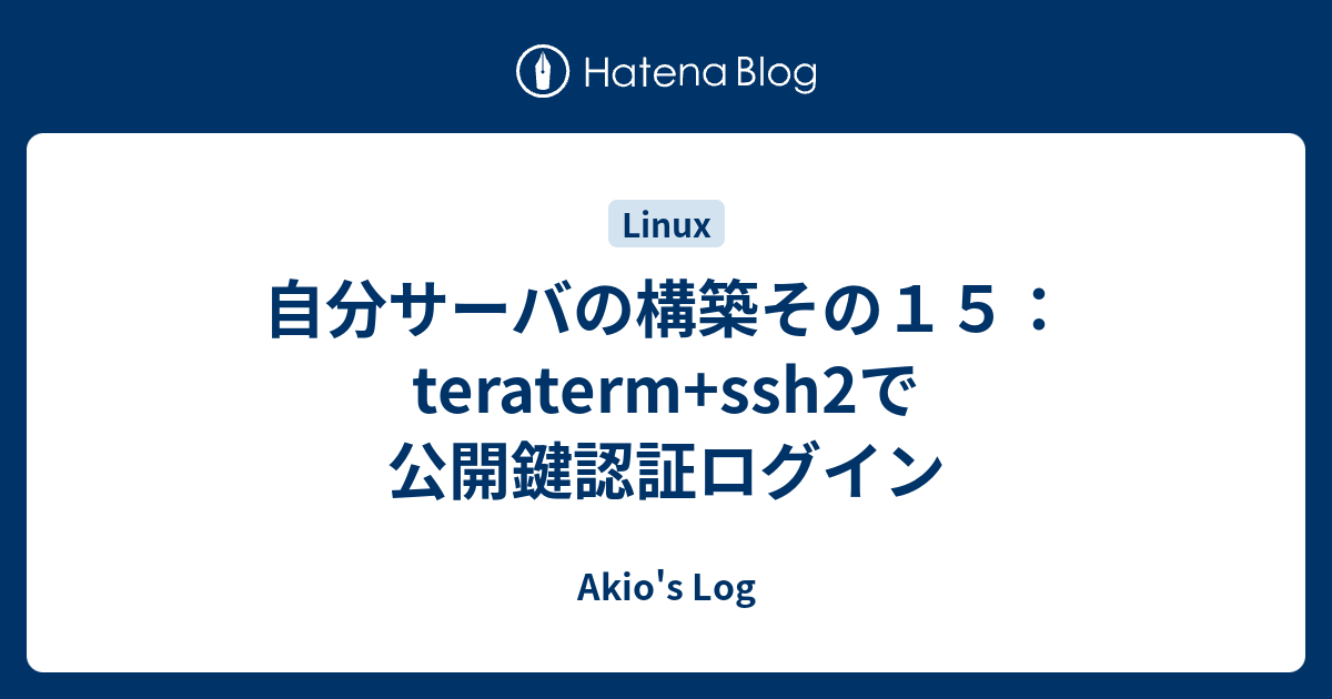 自分サーバの構築その15：teraterm+ssh2で公開鍵認証ログイン - Akio's Log