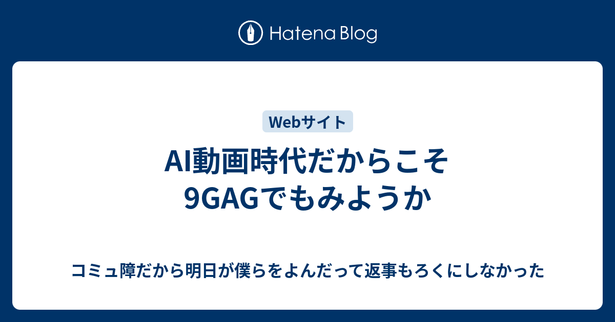 AI動画時代だからこそ9GAGでもみようか - コミュ障だから明日が僕らをよんだって返事もろくにしなかった