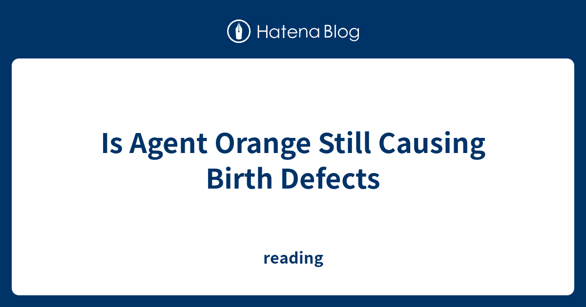 Is Agent Orange Still Causing Birth Defects - reading