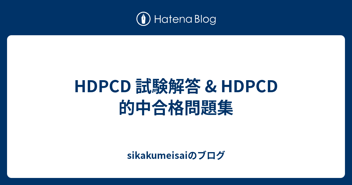 HDPCD 試験解答 & HDPCD 的中合格問題集 - sikakumeisaiのブログ