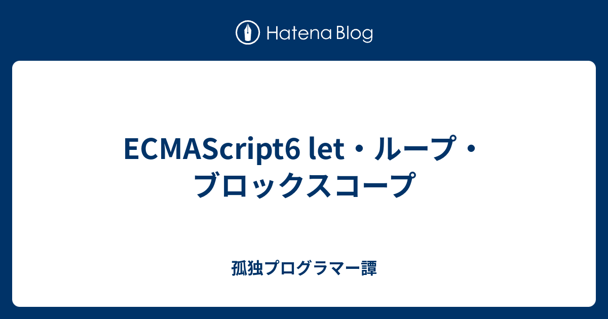 ECMAScript6 let・ループ・ブロックスコープ - 孤独プログラマー譚