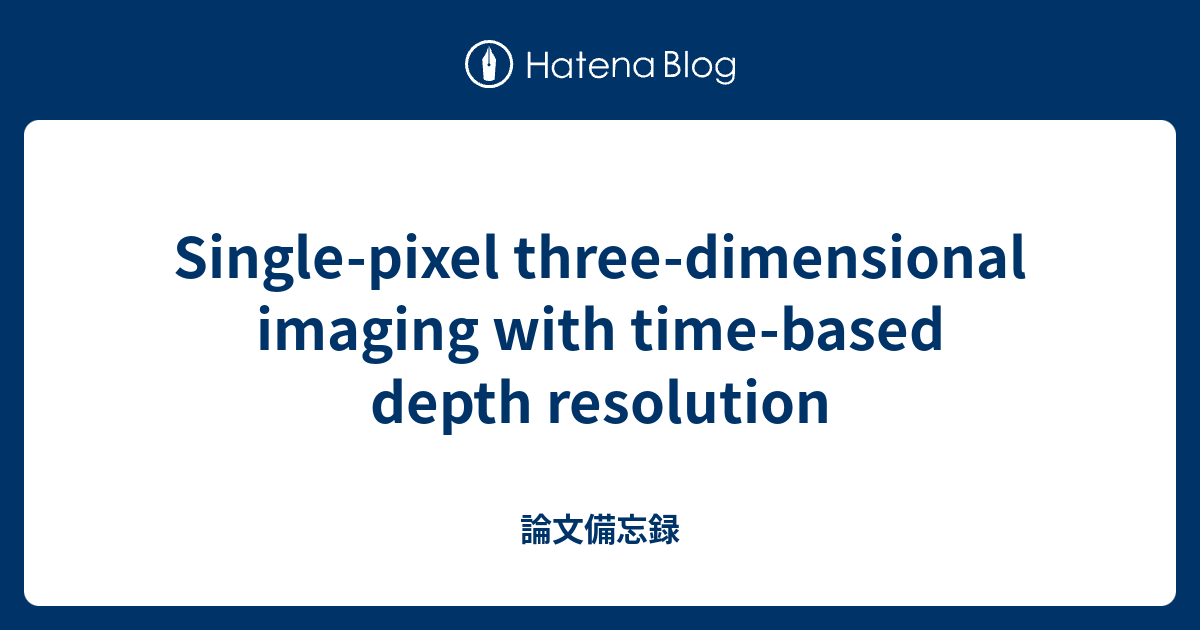 Single-pixel three-dimensional imaging with time-based depth resolution - 論文備忘録