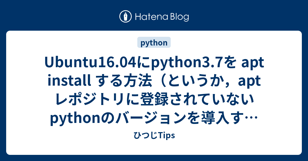 Ubuntu16.04にpython3.7を apt install する方法（というか，apt レポジトリに登録されていないpythonのバージョンを導入する方法） - ひつじTips