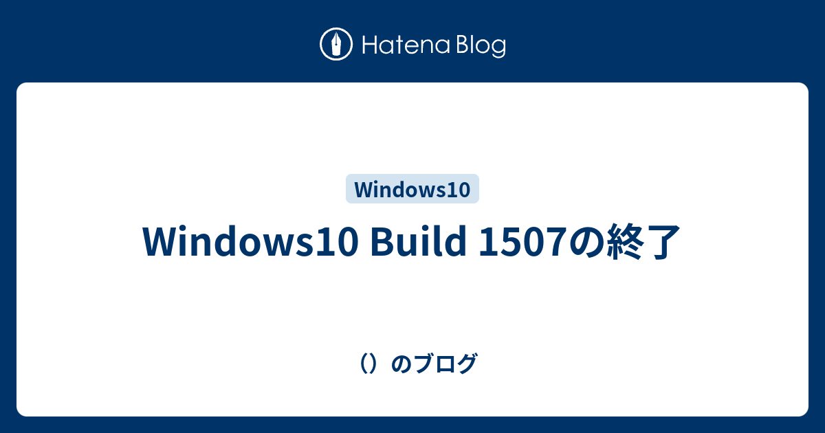Windows10 Build 1507の終了 - （）のブログ