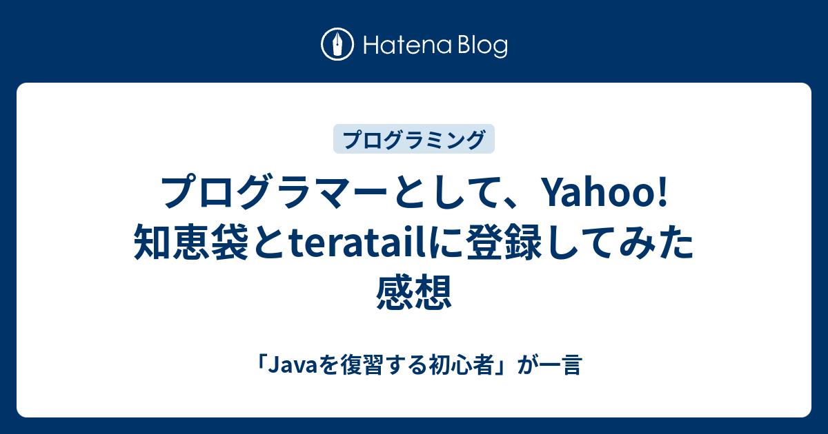 プログラマーとして、Yahoo!知恵袋とteratailに登録してみた感想 - 「Javaを復習する初心者」が一言