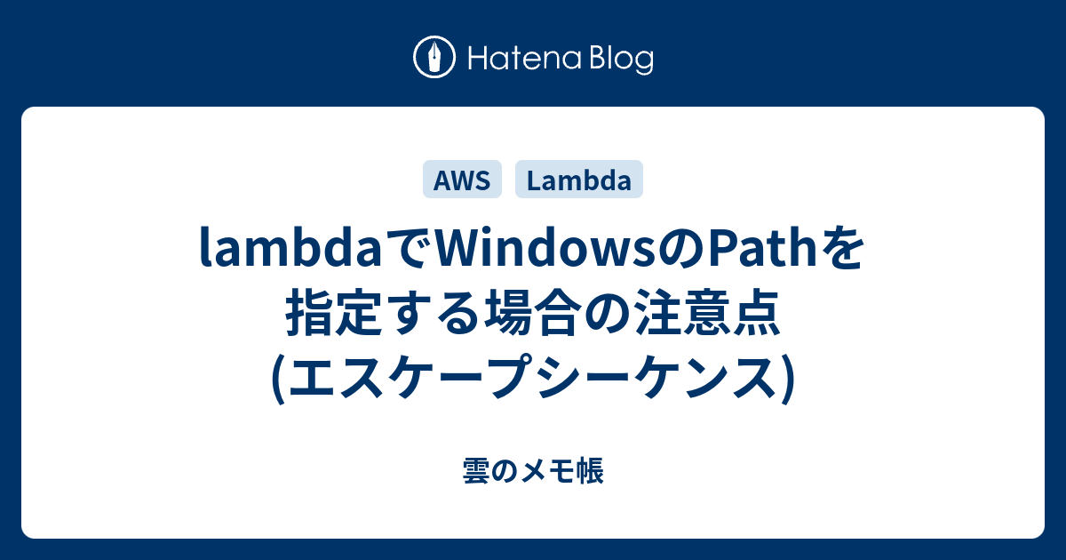 lambdaでWindowsのPathを指定する場合の注意点(エスケープシーケンス) - 雲のメモ帳