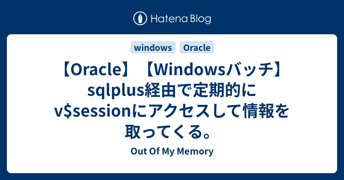 【Oracle】【Windowsバッチ】sqlplus経由で定期的にv$sessionにアクセスして情報を取ってくる。 - Out Of My Memory