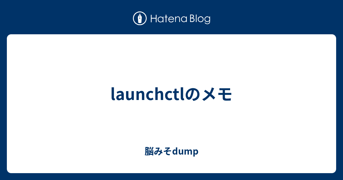 launchctlのメモ - 脳みそdump