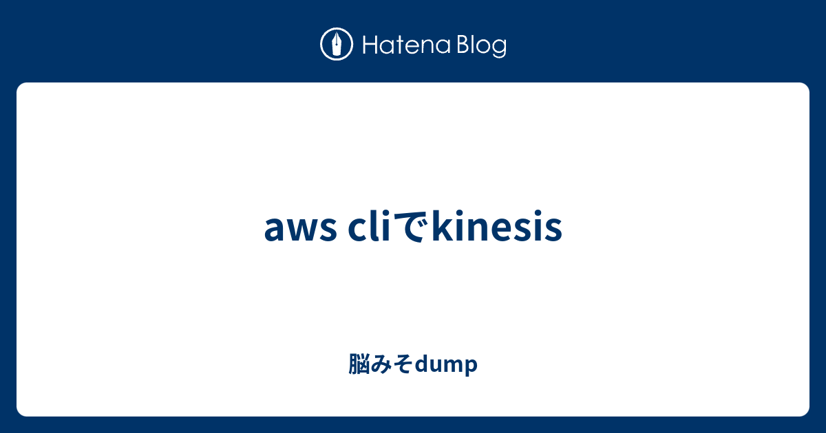 aws cliでkinesis - 脳みそdump