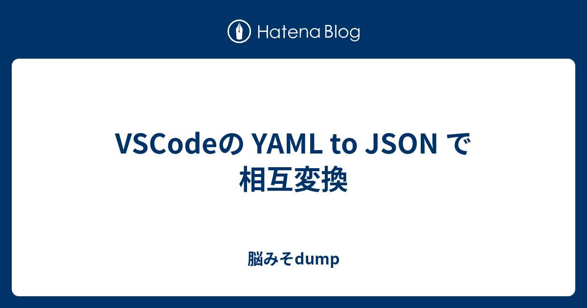 VSCodeの YAML to JSON で相互変換 - 脳みそdump