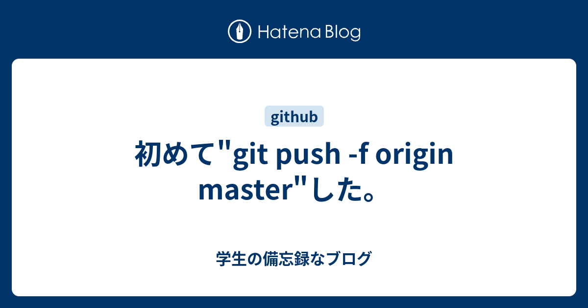 初めて"git push -f origin master"した。 - 学生の備忘録なブログ