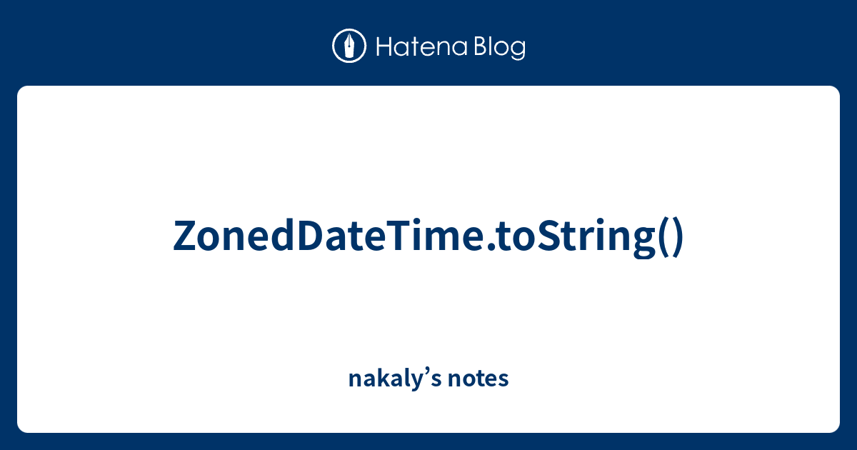 ZonedDateTime.toString() - nakaly’s notes