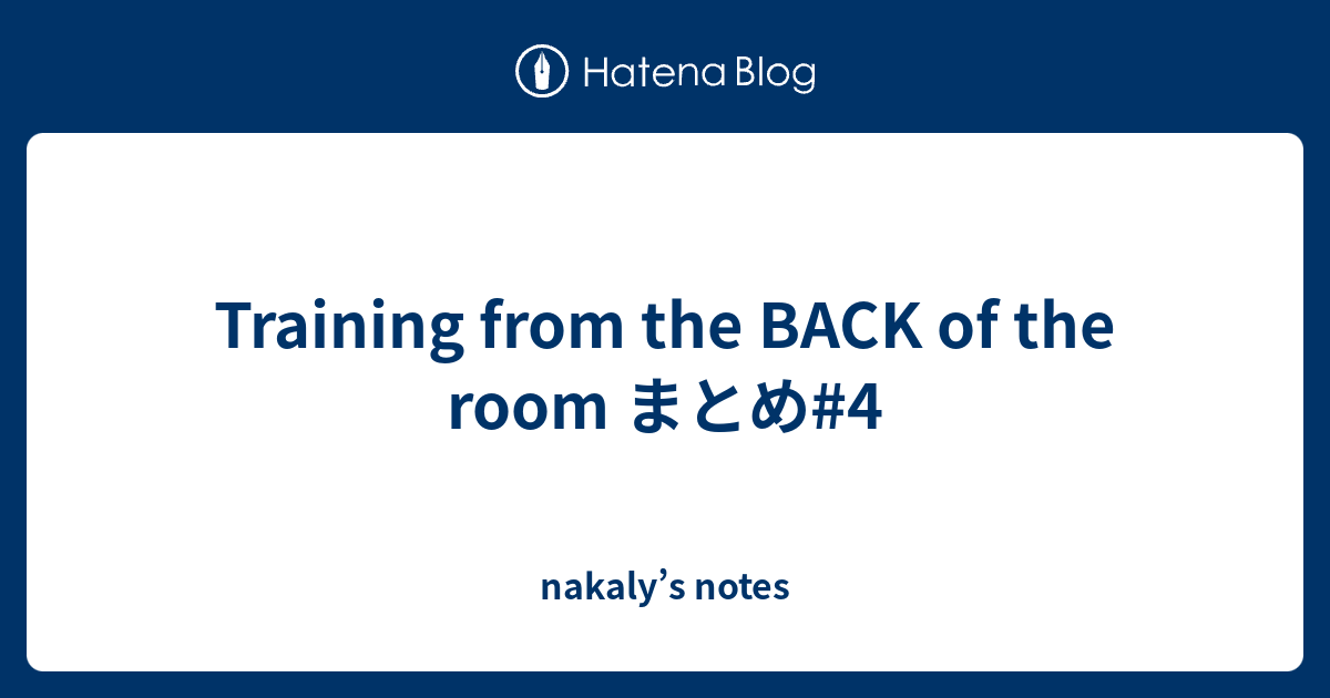 Training from the BACK of the room まとめ#4 - nakaly’s notes