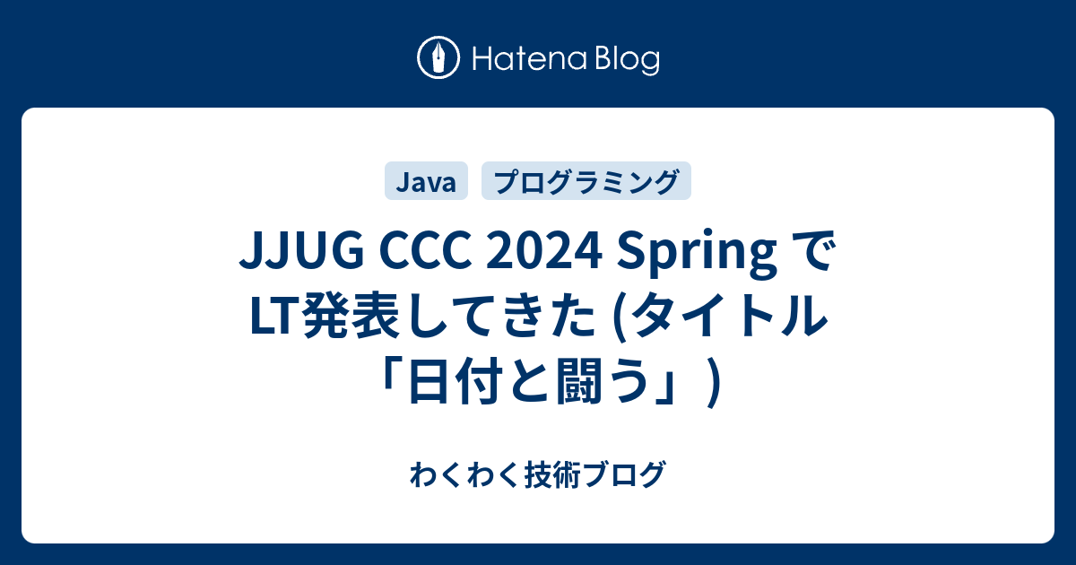 JJUG CCC 2024 Spring で LT発表してきた (タイトル「日付と闘う」) - わくわく技術ブログ