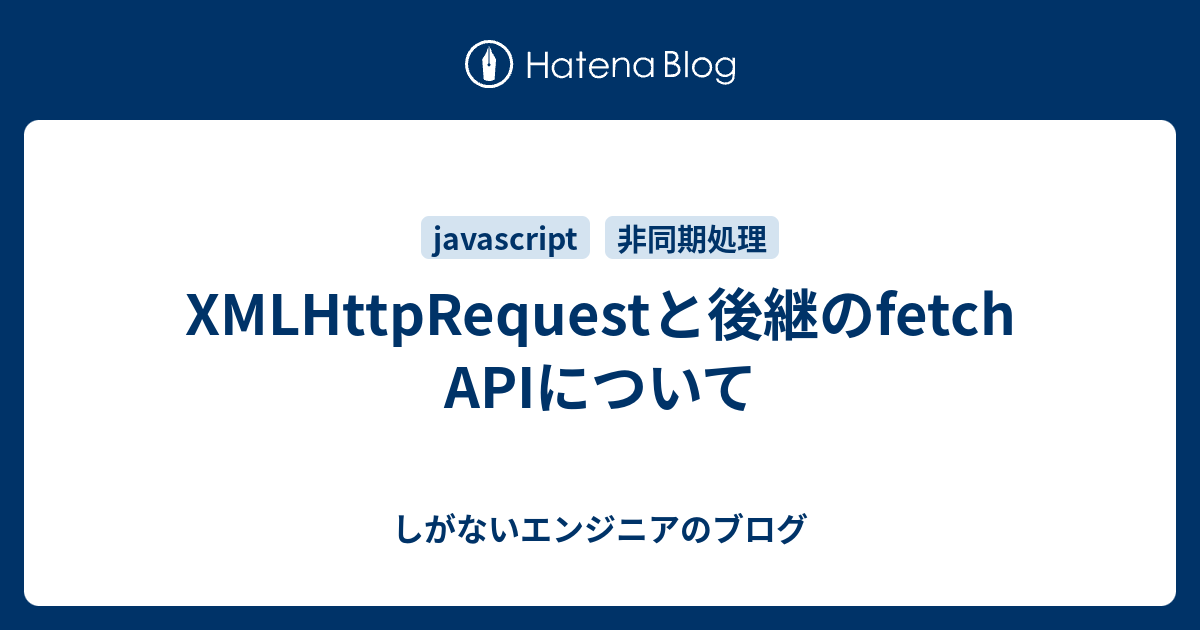 XMLHttpRequestと後継のfetch APIについて - しがないエンジニアのブログ