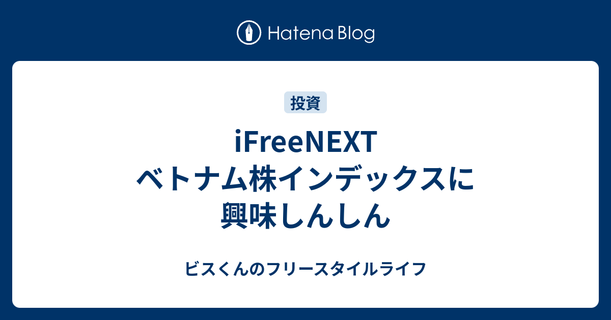 iFreeNEXT ベトナム株インデックスに興味しんしん - ビスくんのフリースタイルライフ